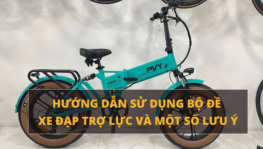 Hướng dẫn sử dụng bộ đề xe đạp trợ lực và một số lưu ý